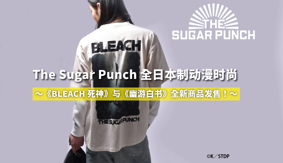 The Sugar Punch 全日本制动漫时尚 〜《BLEACH 死神》与《幽游白书》全新商品发售！〜